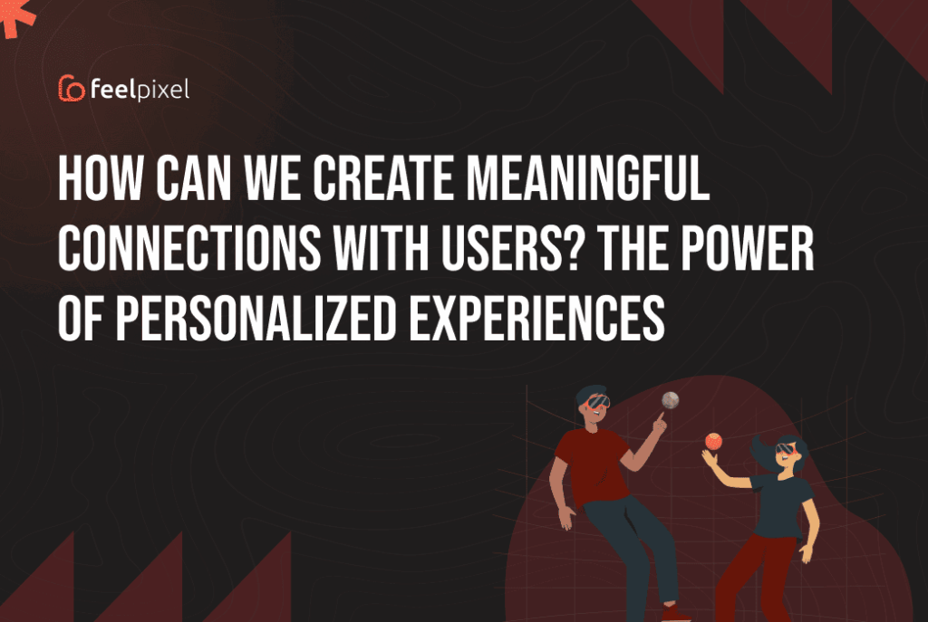How can we Create Meaningful Connections with Users | Feelpixel